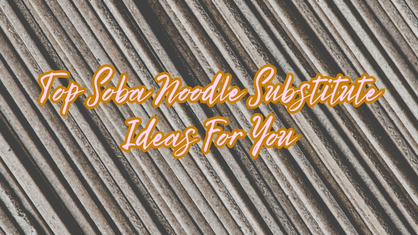 7 Good Soba Noodle Substitute Ideas Worth Your Time - The Kitchen Cohort